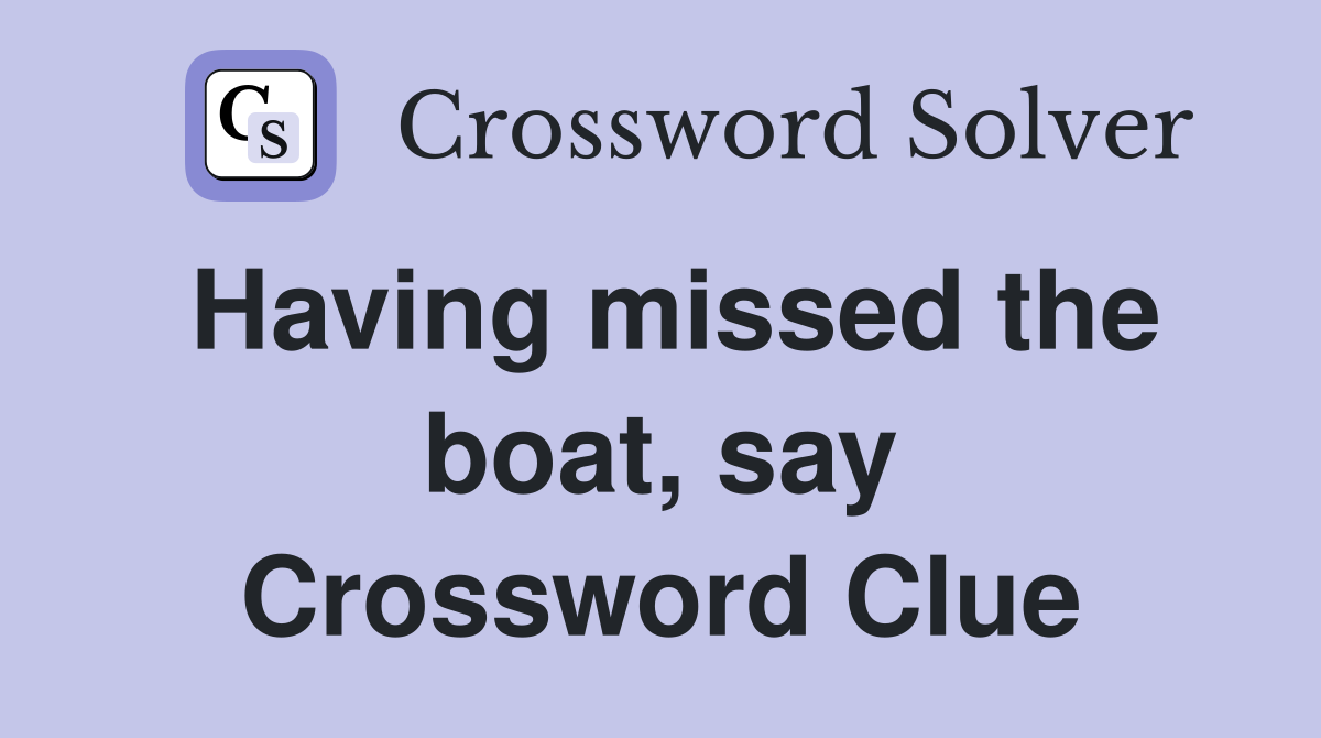 Having missed the boat, say - Crossword Clue Answers - Crossword Solver